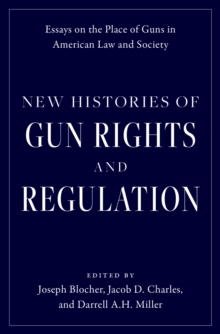 New Histories of Gun Rights and Regulation: Essays on the Place of Guns ...
