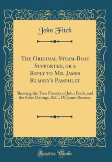The Original Steam-Boat Supported, or a Reply to Mr. James Rumsey's ...