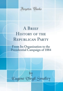 A Brief History of the Republican Party: From Its Organization to the Presidential Campaign of ...