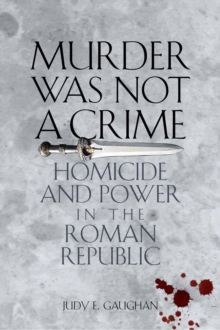 Murder was not a crime: homicide and power in the Roman republic by ...