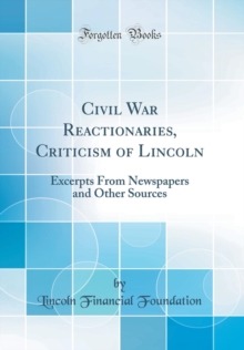 Civil War Reactionaries, Criticism of Lincoln: Excerpts From Newspapers ...