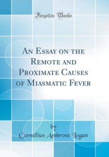 An Essay on the Remote and Proximate Causes of Miasmatic Fever (Classic ...