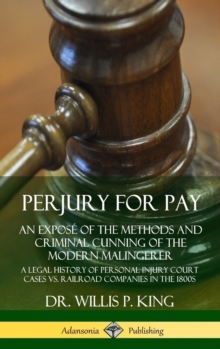 Perjury for Pay: An Expose of the Methods and Criminal Cunning of the Modern Malingerer; A Legal ...