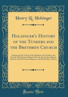 Holsinger's History of the Tunkers and the Brethren Church: Embracing ...
