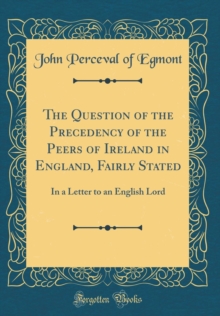 The Question of the Precedency of the Peers of Ireland in England ...