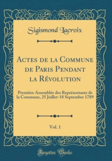 Actes de la Commune de Paris Pendant la Revolution, Vol. 1: Premiere ...