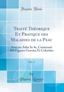 Traite Theorique Et Pratique des Maladies de la Peau, Vol. 1: Avec un ...