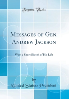 Messages of Gen. Andrew Jackson: With a Short Sketch of His Life ...