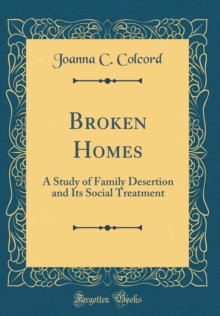 Broken Homes: A Study of Family Desertion and Its Social Treatment ...