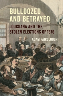 Bulldozed and Betrayed: Louisiana and the Stolen Elections of 1876 by ...