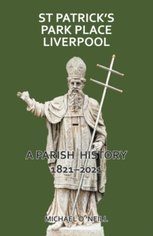 St Patrick's Park Place Liverpool. A Parish History 1821-2021 by O ...
