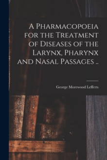 A Pharmacopoeia for the Treatment of Diseases of the Larynx, Pharynx ...