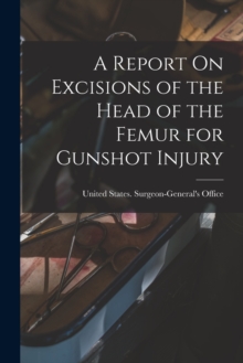 A Report On Excisions of the Head of the Femur for Gunshot Injury by ...
