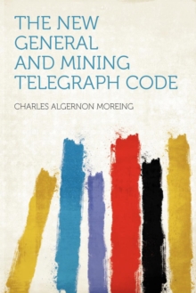 The New General and Mining Telegraph Code by Moreing, Moreing ...