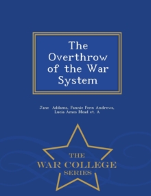 The Overthrow of the War System - War College Series by Addams, Fannie ...