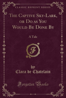 The Captive Sky-Lark, or Do as You Would Be Done by by CHATELAIN, CLARA ...