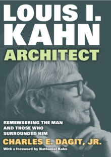 Louis I. Kahn-Architect: Remembering the Man and Those Who Surrounded ...