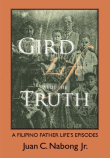 Gird Life with the Truth: A Filipino Father Life's Episodes by Jr ...