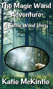 Magic Wand Adventure (A Keltie Wood Story) by McKintie, Katie ...