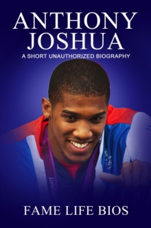 Anthony Joshua A Short Unauthorized Biography by Bios, Fame Life ...