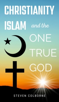 Christianity, Islam, and the One True God by Colborne, Steven ...