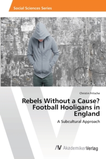 Rebels Without a Cause? Football Hooligans in England by Fritsche ...