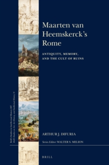 Maarten van Heemskerck's Rome: antiquity, memory, and the cult of ruins ...