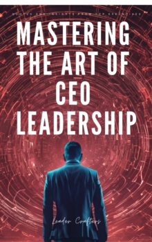 Mastering the Art of CEO Leadership: Quotes and Insights from Top ...