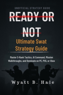 Ready Or Not: Ultimate Swat Strategy Guide Master S-Rank Tactics, AI ...