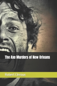 The Axe Murders of New Orleans by Cleroux, Robert (9798398637427 ...
