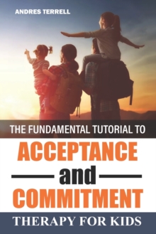 The Fundamental Tutorial To Acceptance And Commitment Therapy For Kids ...